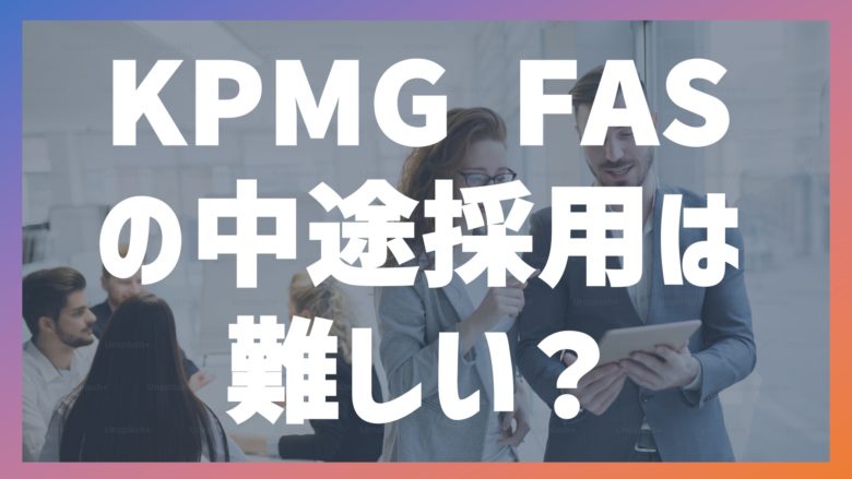 KPMG FASの中途採用は難しい？転職難易度ややるべき対策3選を解説 | ReferFul